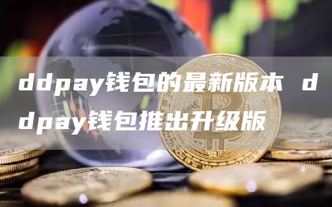 ddpay钱包的最新版本 ddpay钱包推出升级版 - 欧意交易所app官方下载